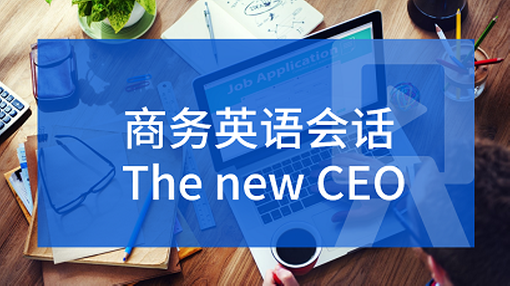商务英语会话 The new CEO - 课程详情 - 掌识
